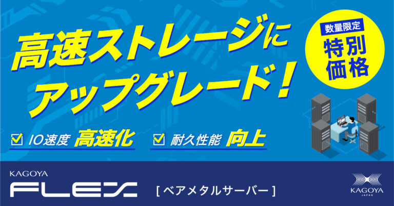 【FLEX】ベアメタルサーバー 数量限定！高速ストレージアップグレードキャンペーン開催 | KAGOYA